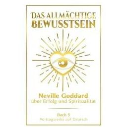 Das allm&auml;chtige Bewusstsein: Neville Goddard &uuml;ber Erfolg und Spiritualit&auml;t - Buch 5 - Vortragsreihe auf Deutsch