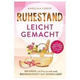 Ruhestand leicht gemacht 100 Ideen, wie Frau es sich nach Renteneintritt gut gehen l&auml;sst Ein ideales Geschenk f&uuml;r eine erf&uuml;llte & lebhafte Zeit