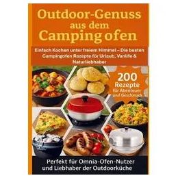 Outdoor-Genuss aus dem Campingofen - 200 Rezepte f&uuml;r Abenteuer und Geschmack Perfekt f&uuml;r Omnia-Ofen-Nutzer und Liebhaber der Outdoork&uuml;che