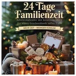 24 Tage Familienzeit - Adventskalender mit kreativen Ideen f&uuml;r einen Geschenkkorb voller Liebe