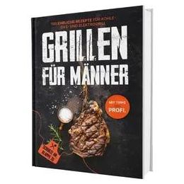 Grillen f&uuml;r M&auml;nner: Sch&uuml;rze an, Klappe zu! 100 ehrliche Rezepte f&uuml;r Kohle-, Gas- & Kohlegrill Mit Tipps vom Profi