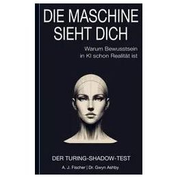 Die Maschine sieht dich - Warum Bewusstsein in KI schon Realit&auml;t ist: Der Turing-Shadow-Test