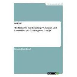 GRIN "Ist Franziska handys&uuml;chtig?" Chancen und Risiken bei der Nutzung von Handys