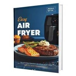 Easy Airfryer: Von schnellen Klassikern bis hin zu neuen Ideen Alles aus deiner Hei&szlig;luftfritteuse &ndash; Das Kochbuch