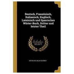 Deutsch, Franz&ouml;sisch, Italianisch, Englisch, Lateinisch Und Spanisches W&ouml;rter-Buch, Dritter Und Letzter Theil