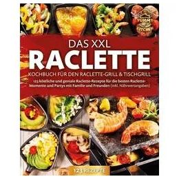 Das XXL Raclette Kochbuch f&uuml;r den Raclette-Grill & Tischgrill: 123 k&ouml;stliche und geniale Raclette-Rezepte f&uuml;r die besten Raclette-Momente und Partys m