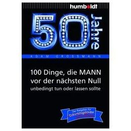 50 Jahre: 100 Dinge, die MANN vor der n&auml;chsten Null unbedingt tun oder lassen sollte
