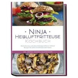 Ninja Hei&szlig;luftfritteuse Kochbuch: Die leckersten und abwechslungsreichsten Airfr