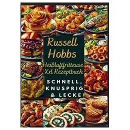 Russell Hobbs Hei&szlig;luftfritteuse Xxl Rezeptbuch: Schnell, Knusprig & Lecker