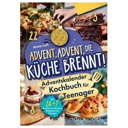Advent, Advent die K&uuml;che brennt - Das Adventskalender-Kochbuch f&uuml;r Teenager Mit 24 + 7 leckeren und easy Rezepten