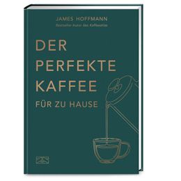 Der perfekte Kaffee f&uuml;r zu Hause &ndash; Das Praxis-Handbuch f&uuml;r Kaffeeliebhaber, Baristas und Espresso-Fans