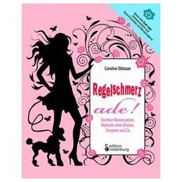 Regelschmerz ade! Die freie Menstruation: Methode ohne Binden, Tampons und Co