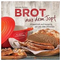 Bassermann Brot aus dem gusseisernen Topf - Die besten Rezepte f&uuml;r Sauerteig, Hefeteig, s&uuml;&szlig;e Brote, glutenfreie Brote und Brotaufstriche