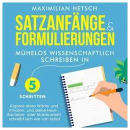 Satzanf&auml;nge und Formulierungen &ndash; M&uuml;helos wissenschaftlich schreiben in 5 Schritten: Kopiere diese W&ouml;rter und Phrasen, und deine Haus-, Bachelor- oder Masterarbeit schreibt sich wie von selbst