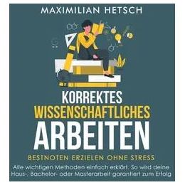 Korrektes wissenschaftliches Arbeiten &ndash; Bestnoten erzielen ohne Stress: Alle wichtigen Methoden einfach erkl&auml;rt. So wird deine Haus-, Bachelor- oder Masterarbeit garantiert zum Erfolg