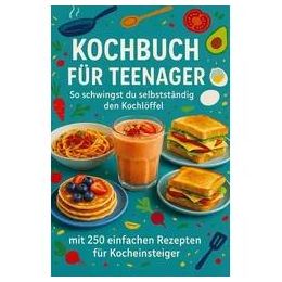 Kochbuch f&uuml;r Teenager So schwingst du selbstst&auml;ndig den Kochl&ouml;ffel: Ein perfektes Geschenk f&uuml;r Teenager