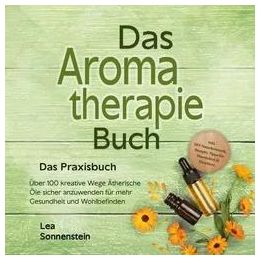 Aromatherapie Buch - Das Praxisbuch: &Uuml;ber 100 kreative Wege &Auml;therische &Ouml;le sicher anzuwenden f&uuml;r mehr Gesundheit und Wohlbefinden - inkl. DIY-Naturkosmetik, Rezepte, Tipps f&uuml;r Hausmittel & Haustiere