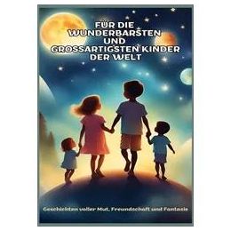 tredition F&Uuml;R DIE WUNDERBARSTEN UND GROSSARTIGSTEN KINDER DER WELT (Geschenk f&uuml;r Kinder):Geschichten &uuml;ber Mut, Freundschaft, Kreativit&auml;t und Zusammenhalt &ndash; Ein