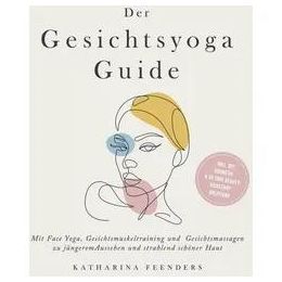 Der Gesichtsyoga Guide: Mit Face Yoga, Gesichtsmuskeltraining und Gesichtsmassagen zu j&uuml;ngerem Aussehen und strahlend sch&ouml;ner Haut - inkl. DIY Kosmetik & 30 Tage Beauty-Kickstart-Anleitung