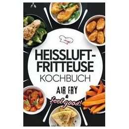 Heissluftfritteuse Kochbuch Air Fry & Feel Good!