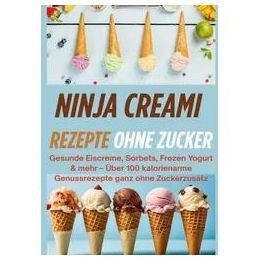 Ninja Creami Rezepte ohne Zucker: Gesunde Eiscreme, Sorbets, Frozen Yogurt & mehr[FARBAUSGABE]