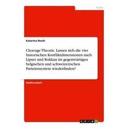 GRIN Cleavage Theorie. Lassen sich die vier historischen Konfliktdimensionen nach Lipset und Rokkan im gegenw&auml;rtigen belgischen und schweizerischen Parteie