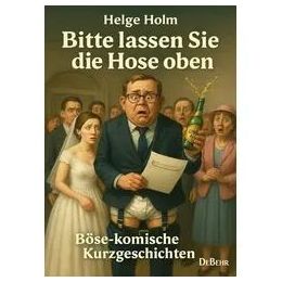 Bitte lassen Sie die Hose oben - B&ouml;se-komische Kurzgeschichten