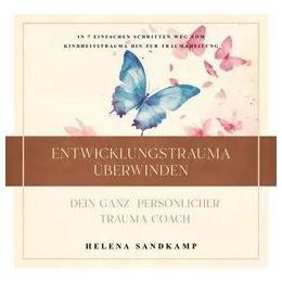 Entwicklungstrauma &uuml;berwinden - Dein ganz pers&ouml;nlicher Trauma Coach: In 7 einfachen Schritten weg vom Kindheitstrauma hin zur Traumaheilung - inkl. Workbook und Praxis&uuml;bungen