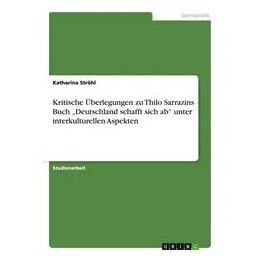 GRIN Kritische &Uuml;berlegungen zu Thilo Sarrazins Buch "Deutschland schafft sich ab" unter interkulturellen Aspekten