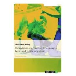 GRIN Tanzp&auml;dagogik: Tanz als Erfahrungs-, Lern- und Gestaltungsraum