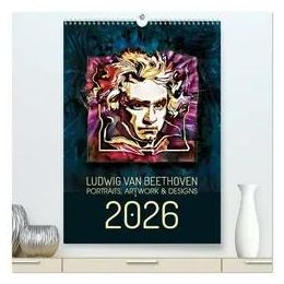 Calvendo Ludwig van Beethoven - Portraits, Artworks und Designs (hochwertiger Premium Wandkalender 2026 DIN A2 hoch), Kunstdruck in Hochglanz