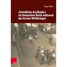 &raquo;Feindliche Ausl&auml;nder&laquo; im Deutschen Reich w&auml;hrend des Ersten Weltkrieges