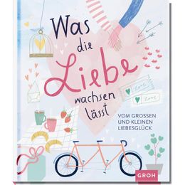 Was die Liebe wachsen l&auml;sst: Vom gro&szlig;en und kleinen Liebesgl&uuml;ck