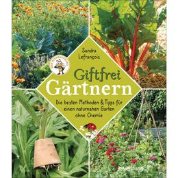 Giftfrei g&auml;rtnern. Die besten Methoden und Tipps f&uuml;r einen naturnahen Garten ohn...