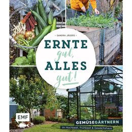 Ernte gut, alles gut! - Gem&uuml;seg&auml;rtnern im Hochbeet, Fr&uuml;hbeet und Gew&auml;chshaus