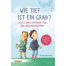 Wie tief ist ein Grab? Alles &uuml;ber Sterben, Tod und Abschiednehmen