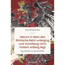 Warum in Wien das R&ouml;mische Reich unterging und Vorarlberg nicht hinterm Arlberg ...
