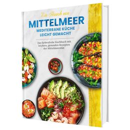 Ein Hauch von Mittelmeer! Mediterrane Ern&auml;hrung leicht gemacht | Das farbenfrohe...
