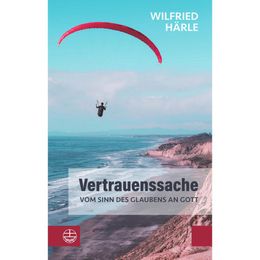 Vertrauenssache. Vom Sinn des Glaubens an Gott