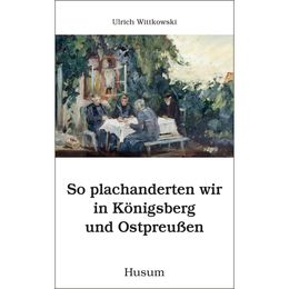So plachanderten wir in K&ouml;nigsberg und Ostpreu&szlig;en