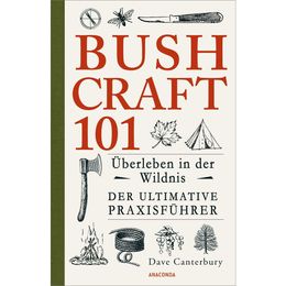 Bushcraft 101 - &Uuml;berleben in der Wildnis / Der ultimative Survival Praxisf&uuml;hrer