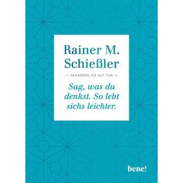 bene! Sag, was du denkst. So lebt sichs leichter