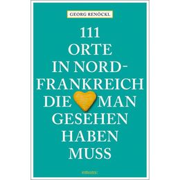 111 Orte in Nordfrankreich, die man gesehen haben muss