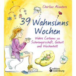 39 Wahnsinns Wochen - Wahre Cartoons zu Schwangerschaft, Geburt und Wochenbett