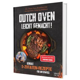 Dutch Oven leicht gemacht! Geniale 5-Zutaten-Rezepte f&uuml;r Unterwegs - Das Dutch O...