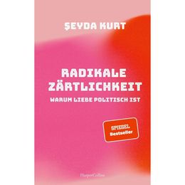 Radikale Z&auml;rtlichkeit - Warum Liebe politisch ist