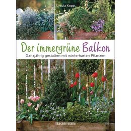 Bassermann Der immergr&uuml;ne Balkon. Ganzj&auml;hrig gestalten mit winterharten Pflanzen
