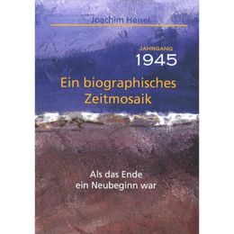 Jahrgang 1945 - Ein biographisches Zeitmosaik